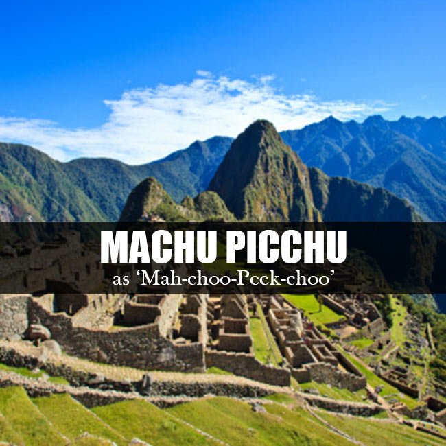 Machu Picchu is pronounced as ‘Mah choo Peek choo’